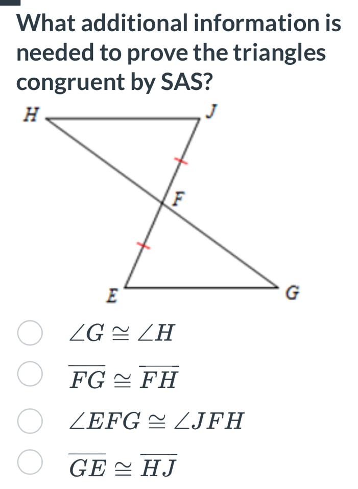 Solved: What additional information is needed to prove the triangles congruent by SAS? ∠ G≌ ∠ H ...